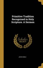 PRIMITIVE TRADITION RECOGNISED IN HOLY SCRIPTURE A SERMON | | Wentworth ...