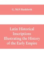 LATIN HISTORICAL INSCRIPTIONS ILLUSTRATING THE HISTORY OF THE EARLY ...