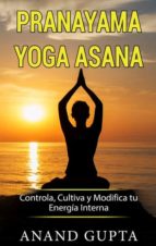 PRANAYAMA YOGA ASANA. CONTROLA, CULTIVA Y MODIFICA TU ENERGÍA INTERNA ...