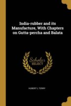 INDIA-RUBBER AND ITS MANUFACTURE, WITH CHAPTERS ON GUTTA-PERCHA AND ...