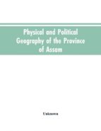 PHYSICAL AND POLITICAL GEOGRAPHY OF THE PROVINCE OF ASSAM | | Alpha ...