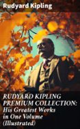 RUDYARD KIPLING PREMIUM COLLECTION: HIS GREATEST WORKS IN ONE VOLUME ...