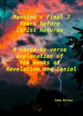 MANKIND'S FINAL 7 YEARS BEFORE CHRIST RETURNS- A VERSE-BY-VERSE ...
