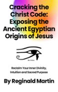 CRACKING THE CHRIST CODE: EXPOSING THE ANCIENT EGYPTIAN ORIGINS OF ...