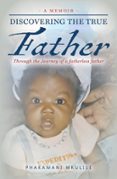DISCOVERING THE TRUE FATHER - A MEMOIR: THROUGH THE JOURNEY OF A ...