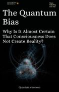 THE QUANTUM BIAS: WHY IS IT ALMOST CERTAIN THAT CONSCIOUSNESS DOES NOT ...