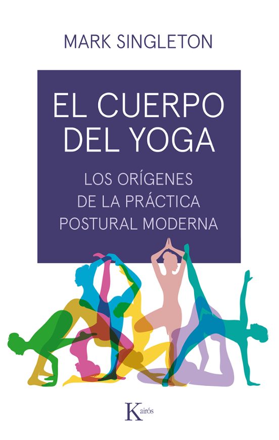 EL CUERPO DEL YOGA: LOS ORIGENES DE LA PRACTICA POSTURAL MODERNA | MARK SINGLETON | Casa del Libro